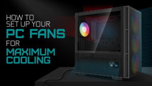 How To Set Up Your PC's Fans For Maximum Cooling